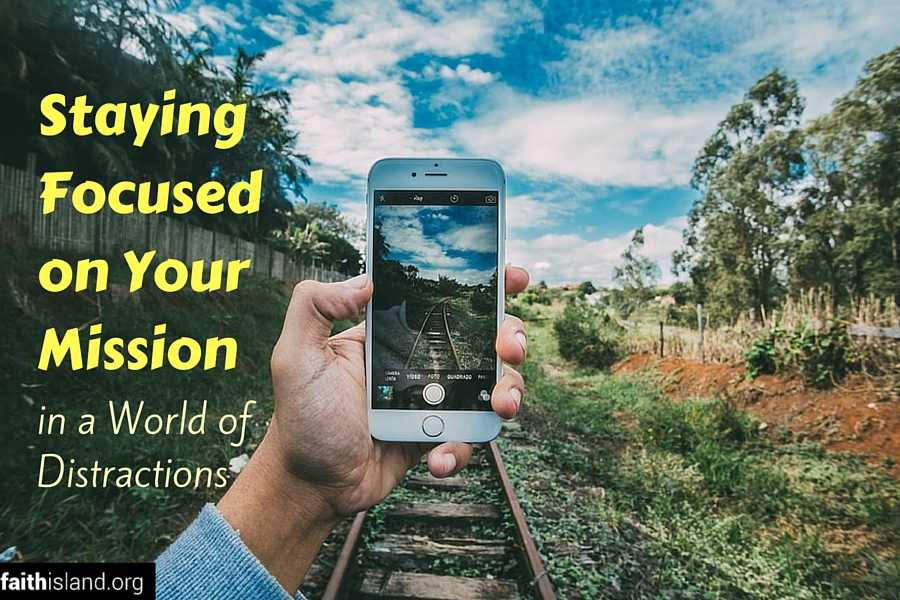 Staying Focused on Your Mission in a World of Distractions | Faith Island